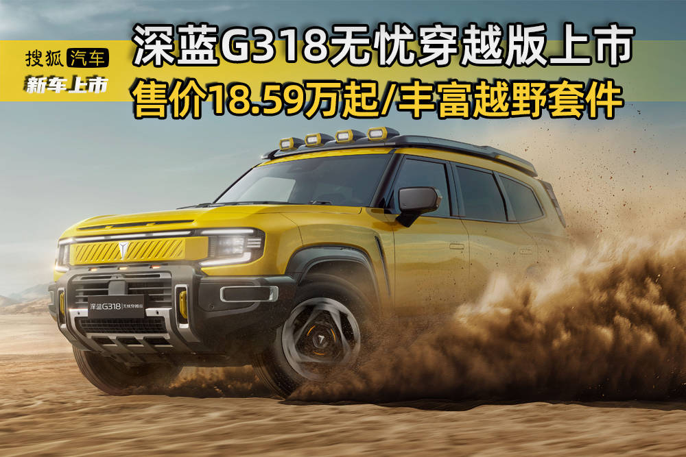 售价18.59万起/丰富越野套件 深蓝G318无忧穿越版上市_搜狐汽车_搜狐网