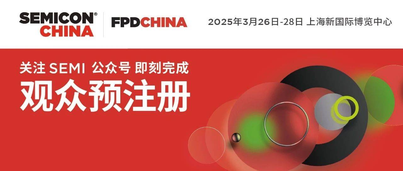 SEMICON / FPD China 2025观众预注册正式开放_导体_产业链_中国