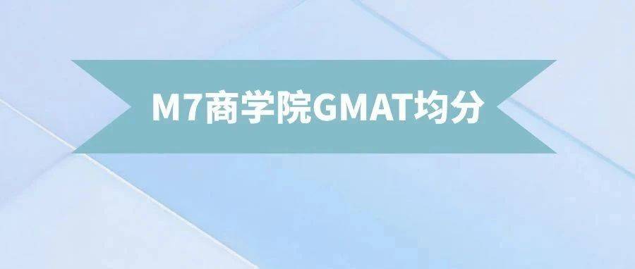 GMAT要考多少分才算理想？附M7商学院GMAT均分_成绩_考生_数据